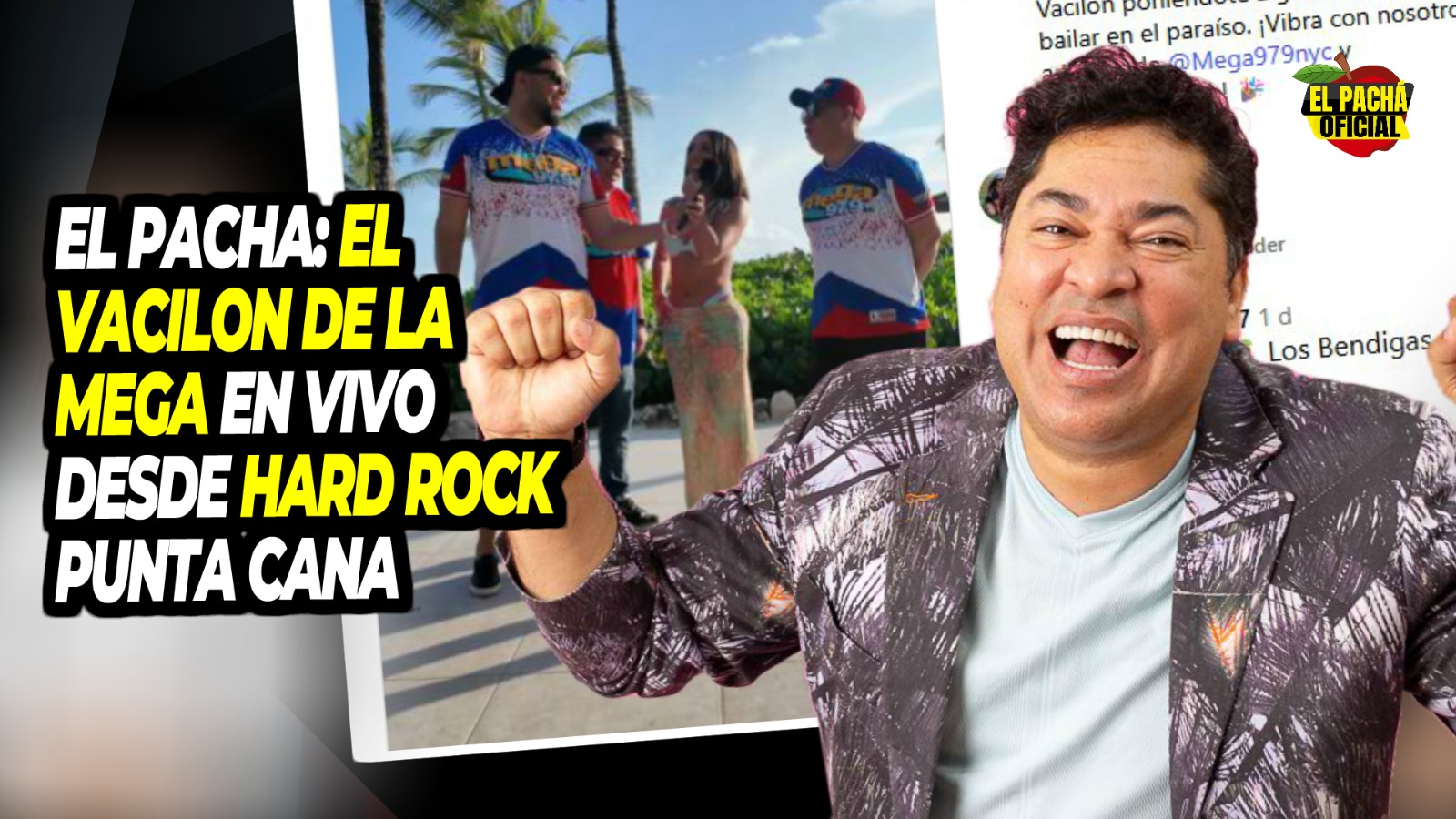 el pacha: el vacilón de la mega en vivo desde hard rock puntacana - Cachicha.com